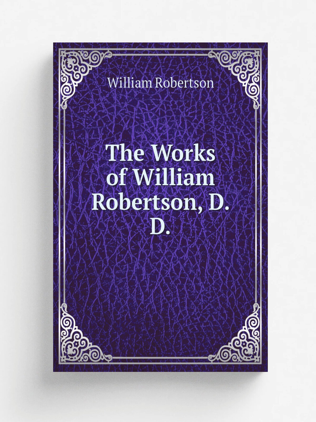 The Works of William Robertson, D. D. | William Robertson | 1821 | T. Cadell . etc. | Репринт