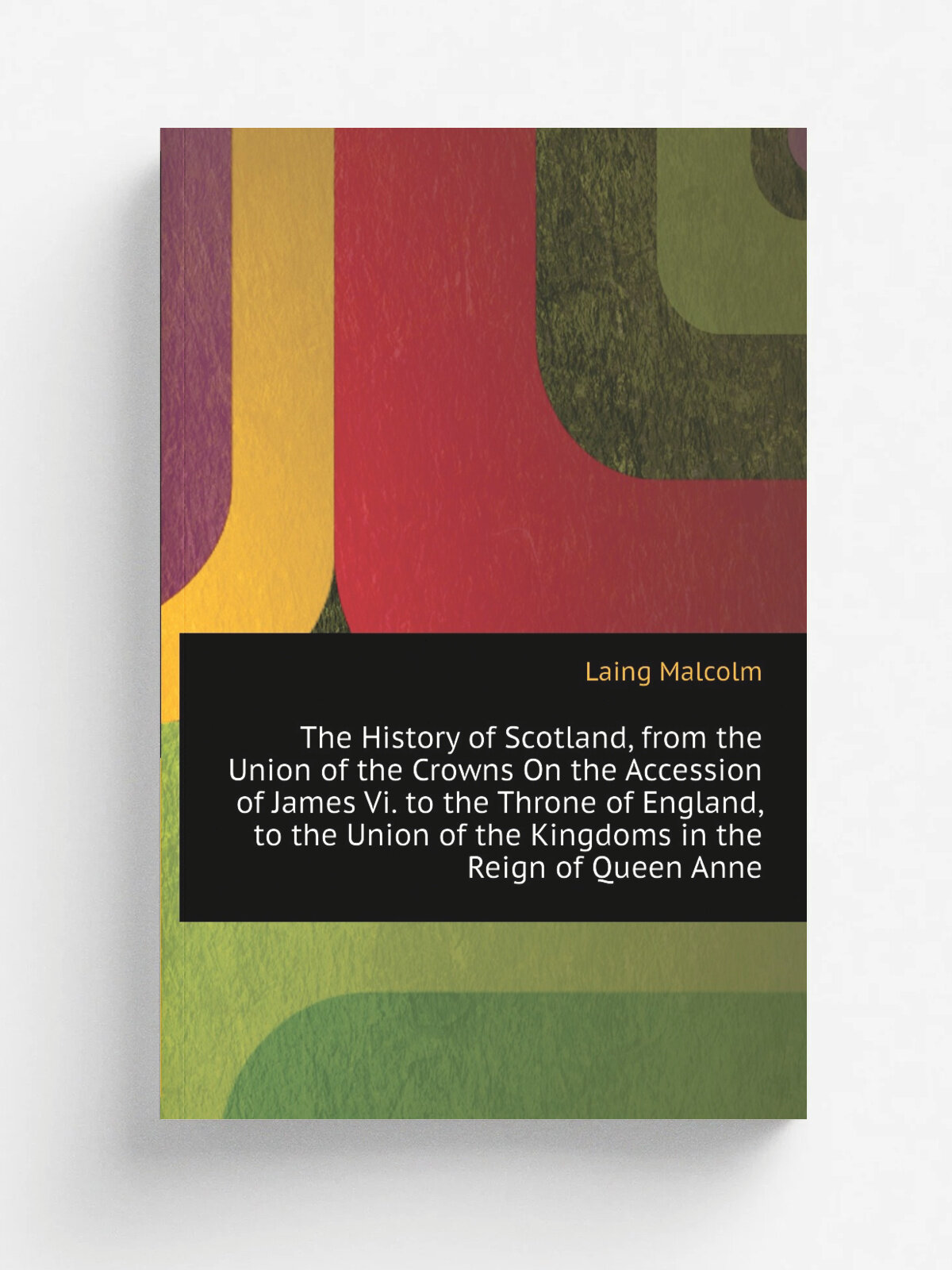The History of Scotland, from the Union of the Crowns On the Accession of James Vi. to the Throne of England, to the Union of the Kingdoms in the Rei…