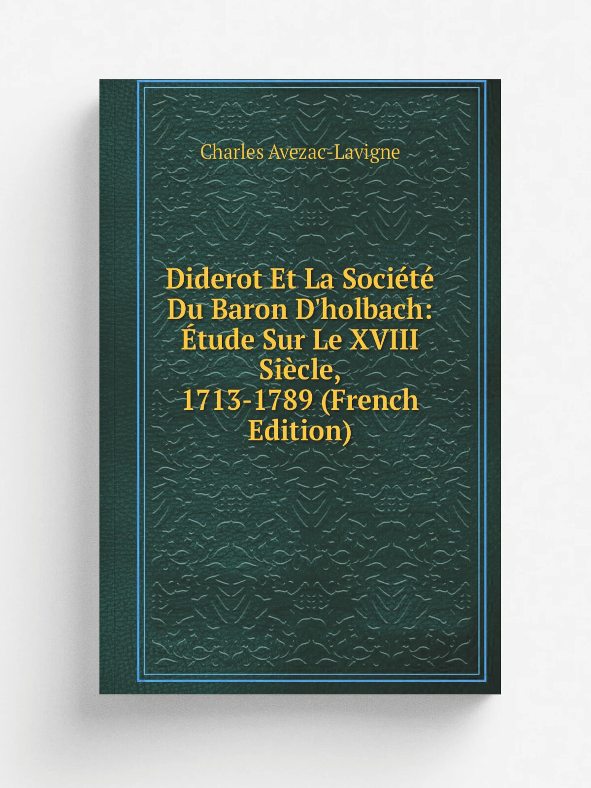 Diderot Et La Soci.t. Du Baron D'holbach: . tude Sur Le Xviii Si.cle, 1713-1789 (French Edition) | Charles Avezac-Lavigne | Репринт