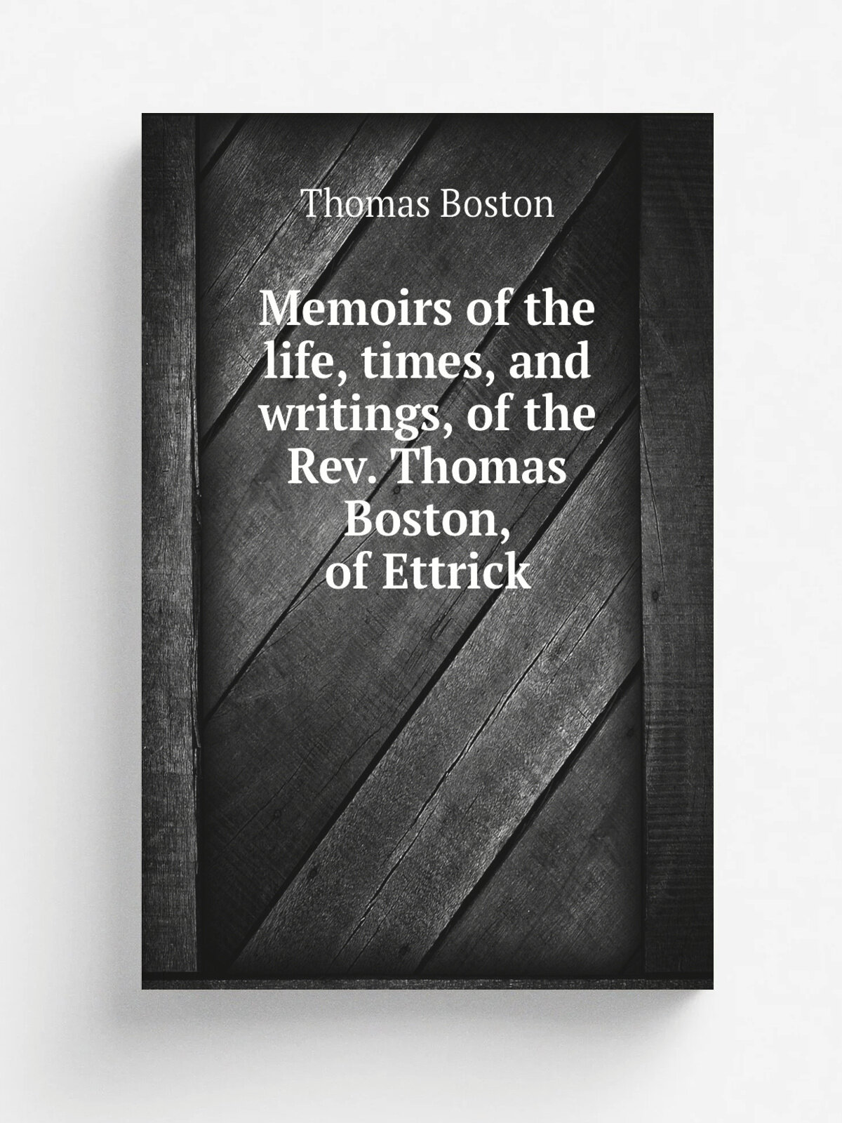 Memoirs of the life, times, and writings, of the Rev. Thomas Boston, of Ettrick | Thomas Boston | Репринт