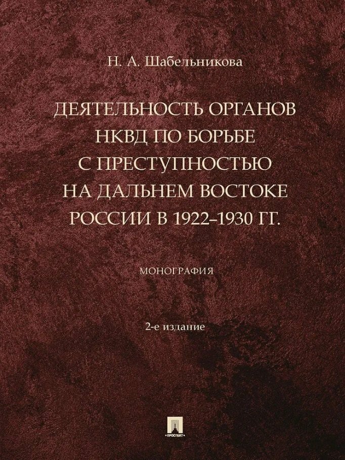 Книга: "Деятельность органов НКВД по борьбе с преступностью на Дальнем Востоке России в 1922–1930 гг: монография" от Шабельникова Н, русский язык, История Советского Союза