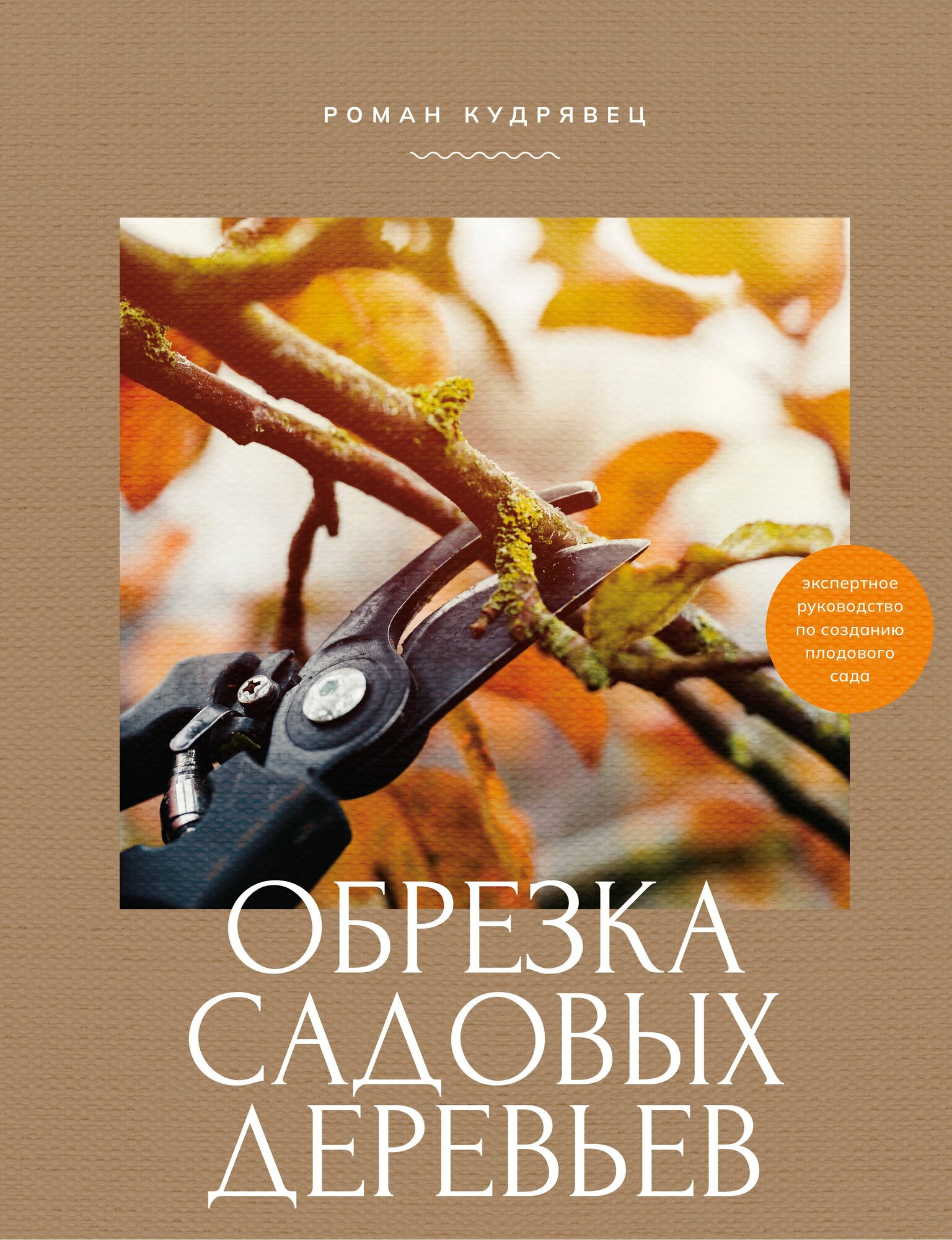 Книга: "Обрезка садовых деревьев. Экспертное руководство по созданию плодового сада" от Кудрявец Р, русский язык, Сад. Огород. Цветоводство
