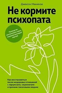 Книга "Не кормите психопата : как восстановиться после нездоровых отношений с нарциссами, социопатами и прочими токсичными людьми"