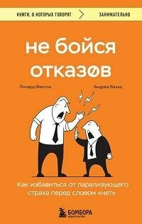 Не бойся отказов : как избавиться от парализующего страха перед словом «нет»