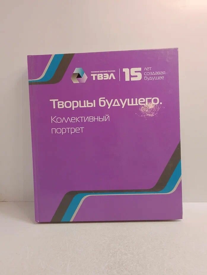 Творцы будущего. Коллективный портрет. Твэл 15 лет создавая будущее