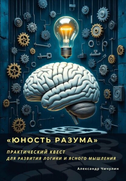 «Юность Разума» Практический квест для развития логики и ясного мышления [Цифровая книга]