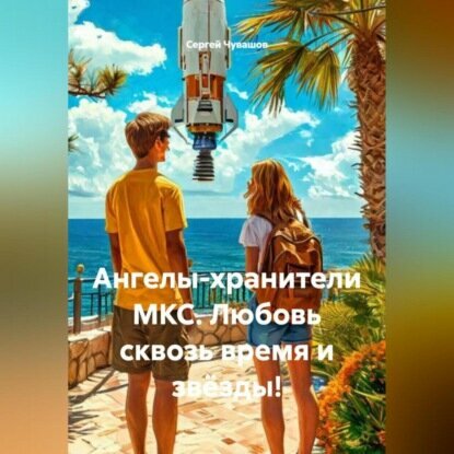 Ангелы-хранители МКС. Любовь сквозь время и звёзды! [Аудиокнига]