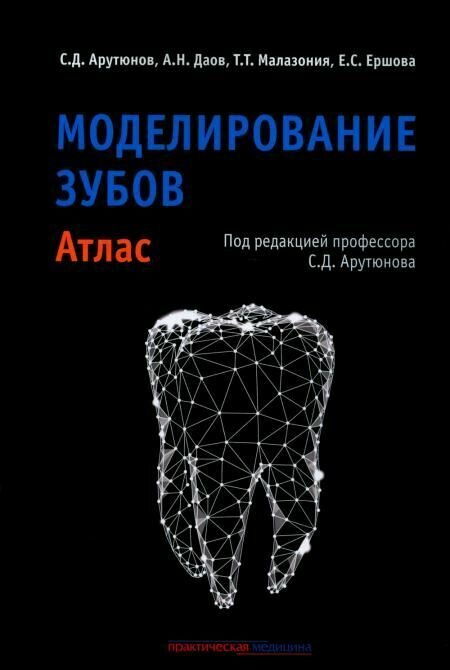 Моделирование зубов. Атлас. Арутюнов С. Д, Даов А. Н, Малазония Т. Т.