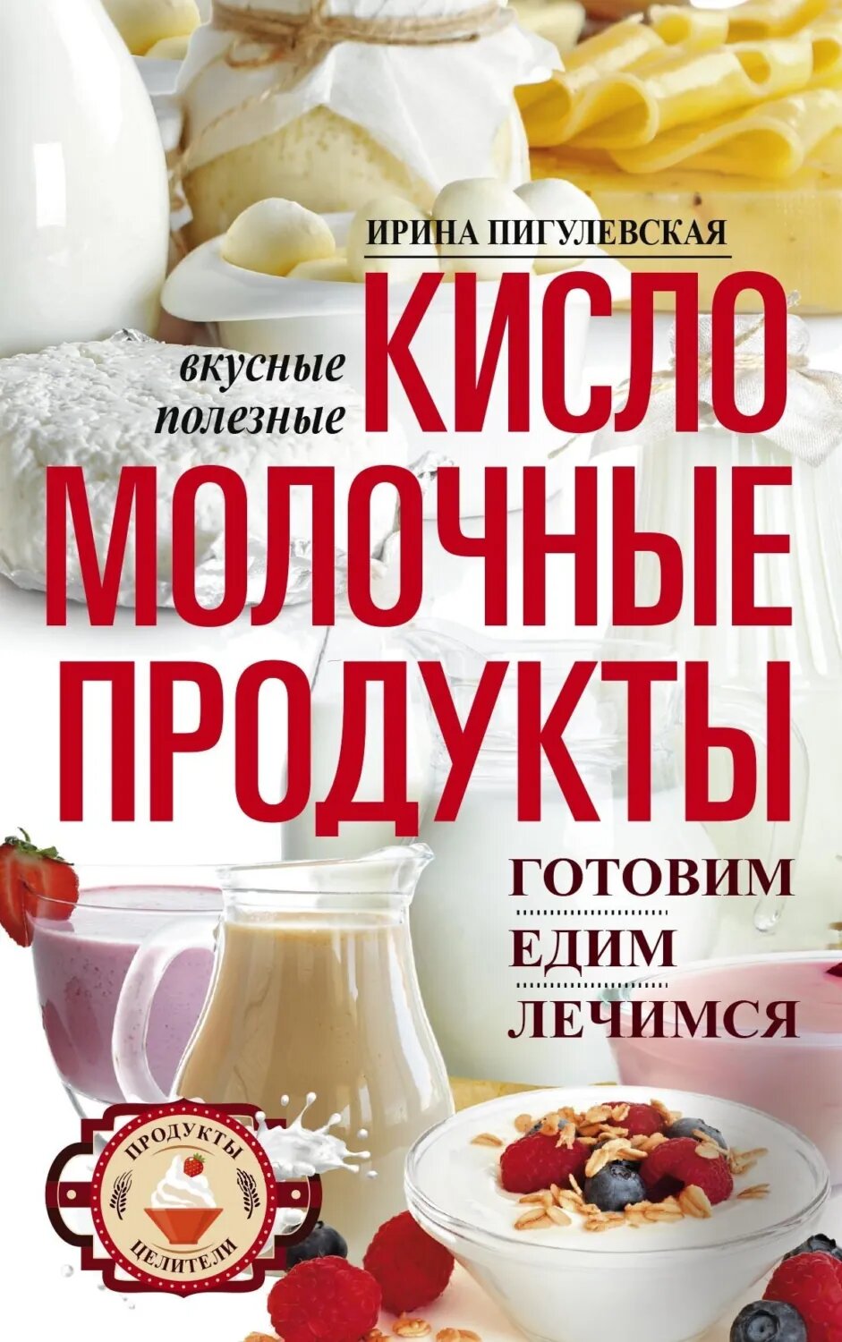 Кисломолочные продукты вкусные, целебные. Готовим, едим, лечимся [Цифровая книга]