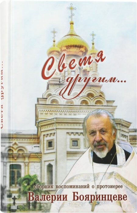 Светя другим. Сборник воспоминаний о протоиерее Валерии Бояринцеве. Русский Хронографъ, Москва