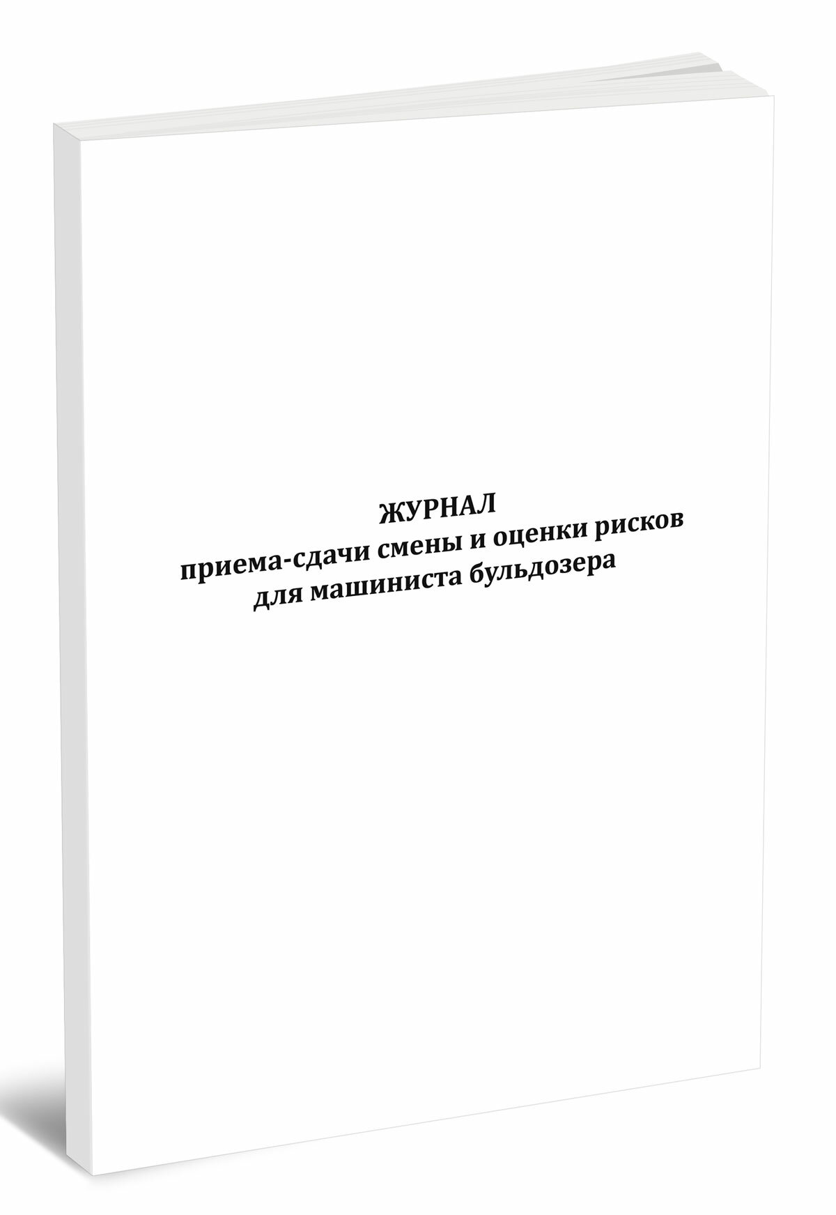 Журнал приема-сдачи смены и оценки рисков для машиниста бульдозера (60 страниц)