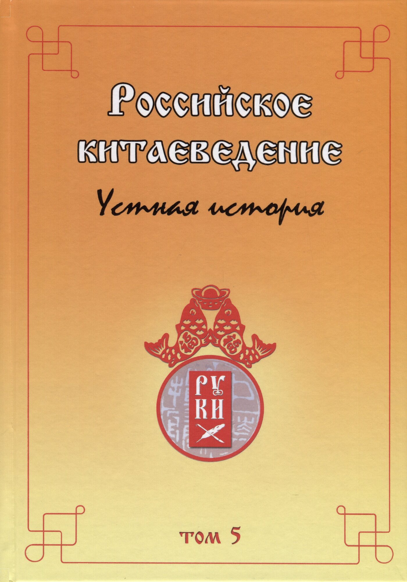 Российское китаеведение — устная история. Сборник интервью с ведущими российскими китаеведами XX–XXI вв. Том 5