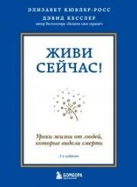 Книга "Живи сейчас! Уроки жизни от людей, которые видели смерть"
