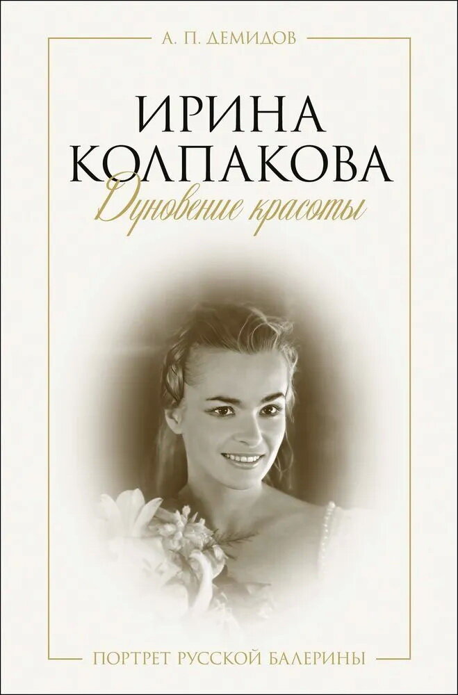 Ирина Колпакова: дуновение красоты. Портрет русской балерины / Демидов А. П.