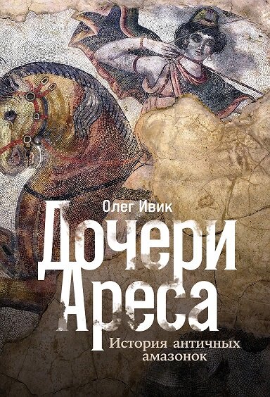 Дочери Ареса: История античных амазонок / Ивик О.