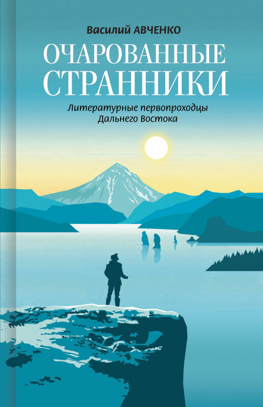 Очарованные странники: Литературные первопроходцы Дальнего Востока
