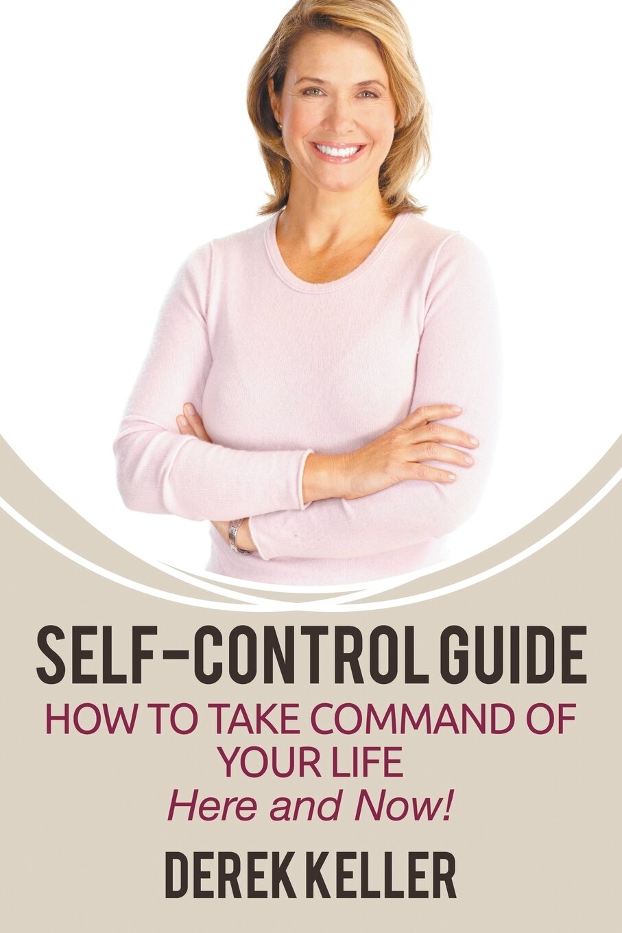 Self-Control Guide. How to Take Command of Your Life - Here and Now!