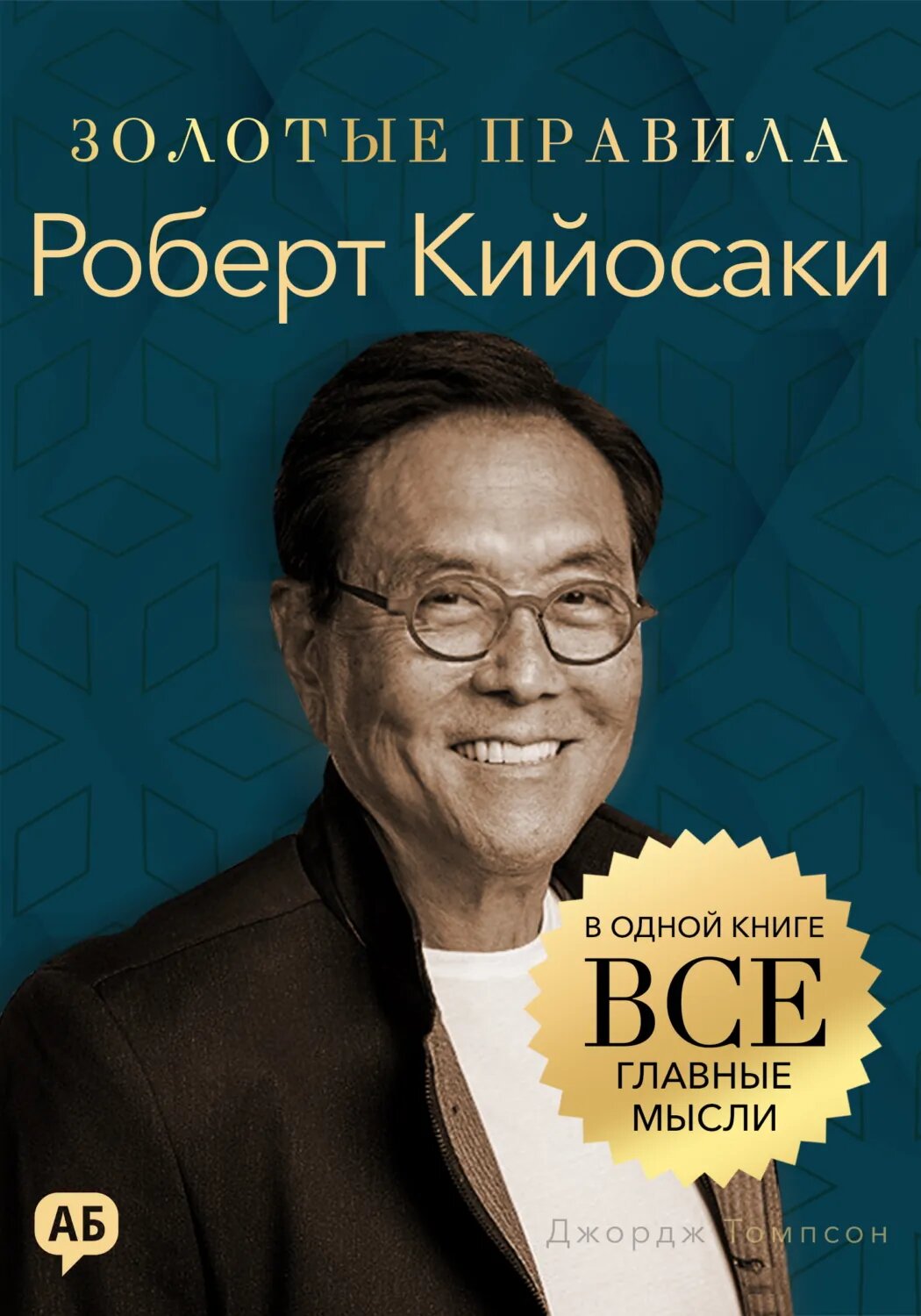 Роберт Кийосаки. Золотые правила. Все главные мысли в одной книге [Цифровая книга]