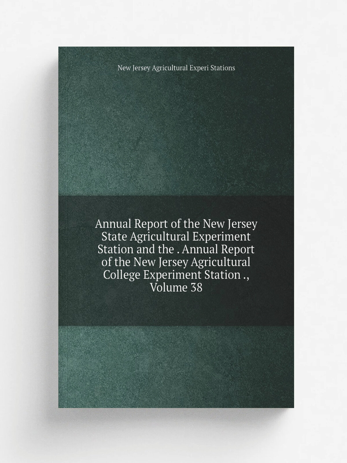 "Annual Report of the New Jersey State Agricultural Experiment Station and the . Annual Report of the New Jersey Agricultural College Experiment Stat…