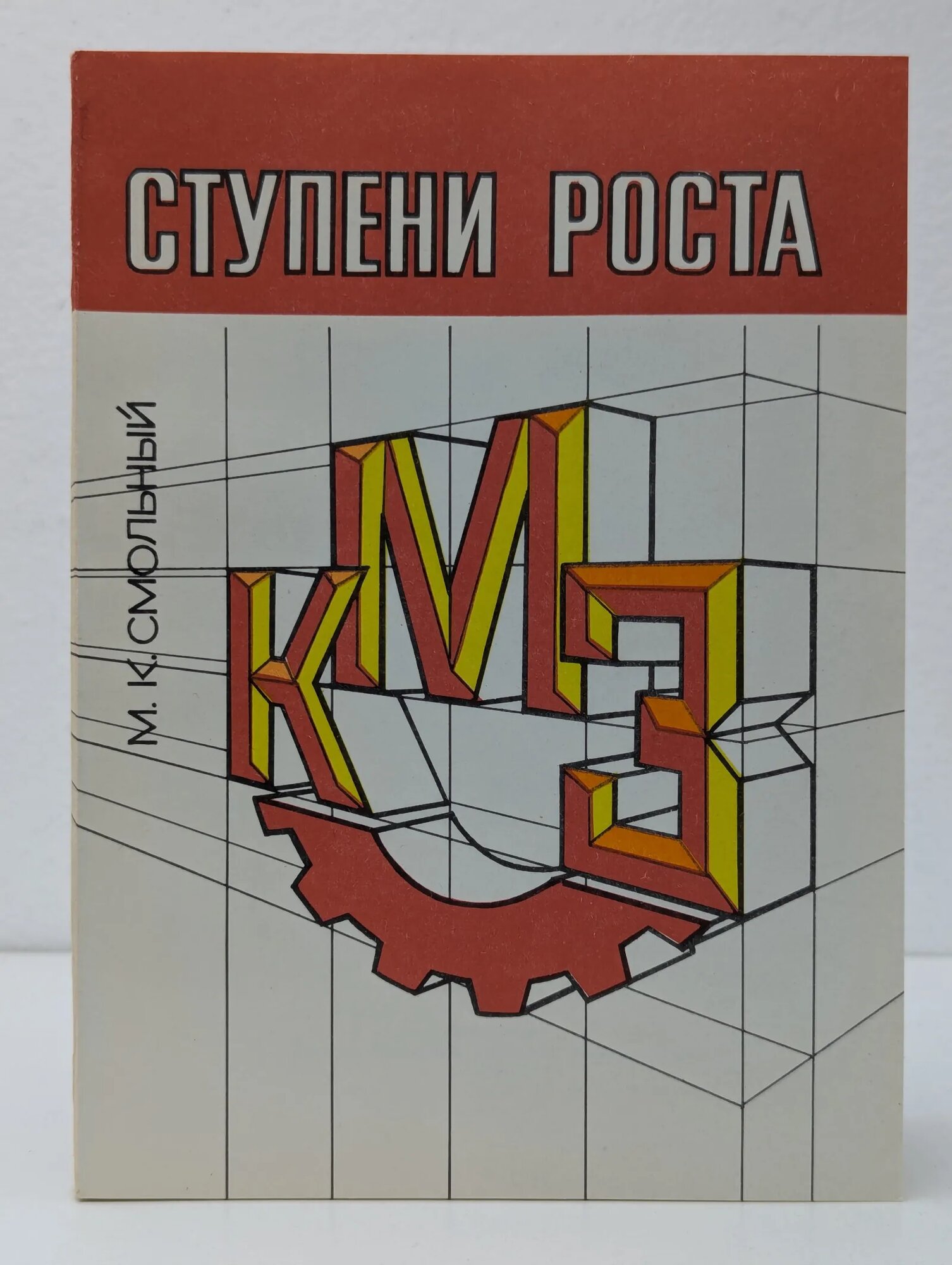 Ступени роста. Очерки истории Ковровского ордена Трудового Красного Знамени механического завода Смольный Михаил Карпович 1990