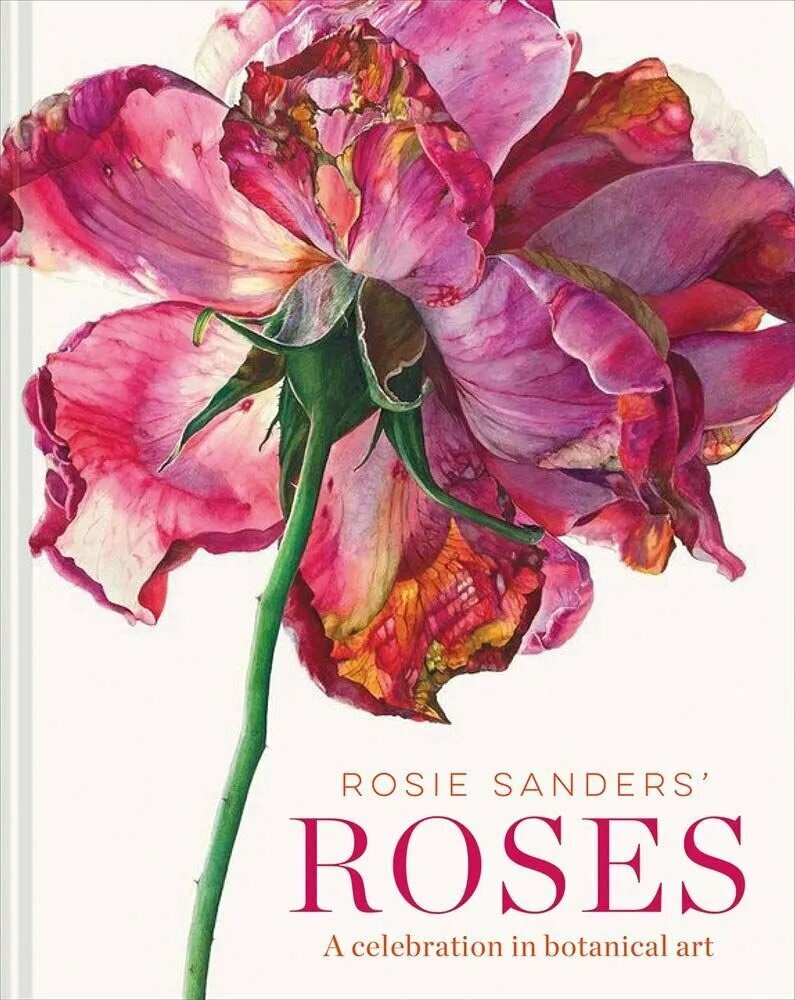 Rosie Sanders' Roses: A celebration in botanical art/ Роза Рози Сандерс