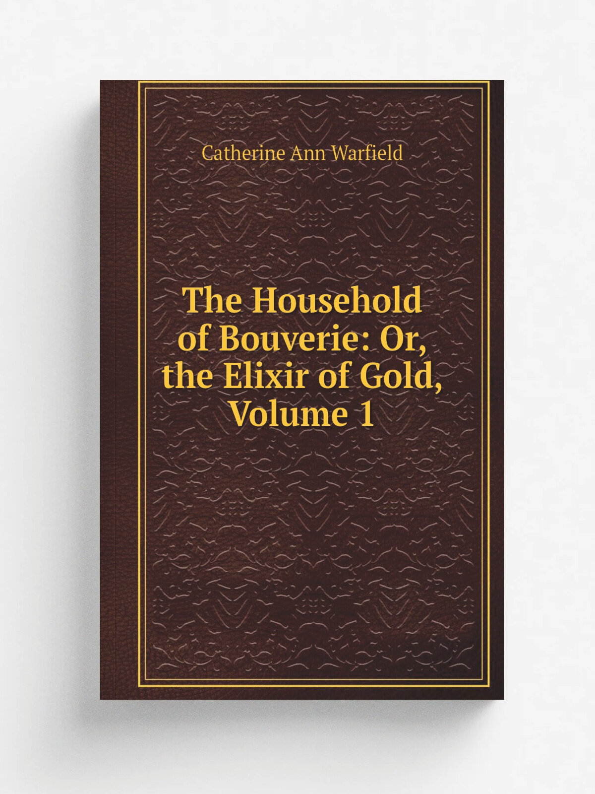 The Household of Bouverie: Or, the Elixir of Gold, Volume 1
