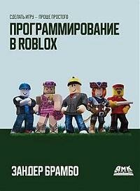Программирование в Roblox. Сделать игру - проще простого : создание игр с помощью Roblox Studio и языка программирования Lua от «А» до «Я»