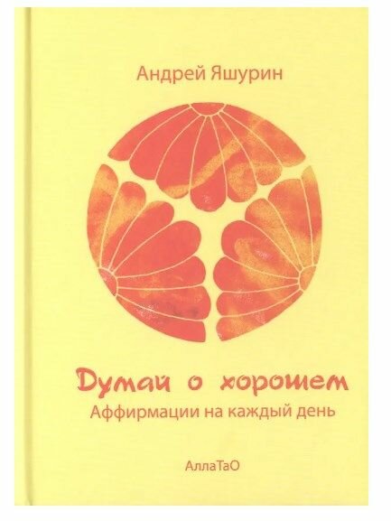 Думай о хорошем. Аффирмации на каждый день Андрей Яшурин