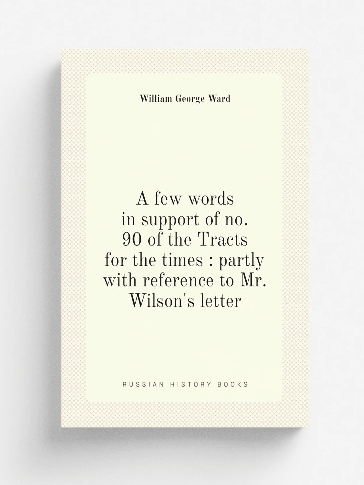 A few words in support of no. 90 of the Tracts for the times : partly with reference to Mr. Wilson's letter