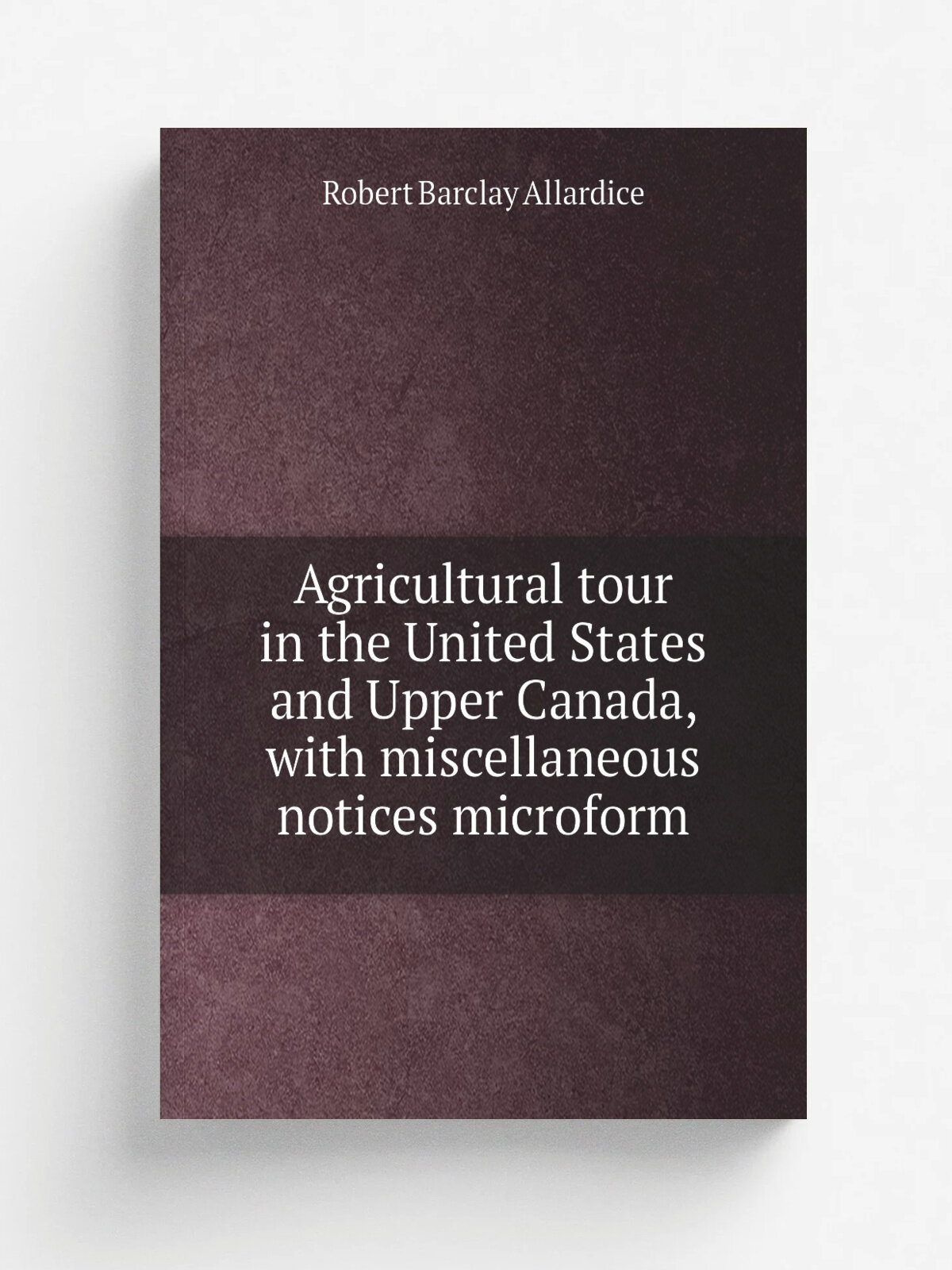 Agricultural tour in the United States and Upper Canada, with miscellaneous notices microform
