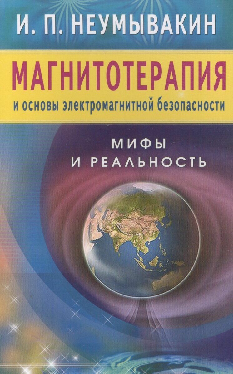 Магнитотерапия и основы электромагнитной безопасности. Мифы и реальность Неумывакин Иван Павлович