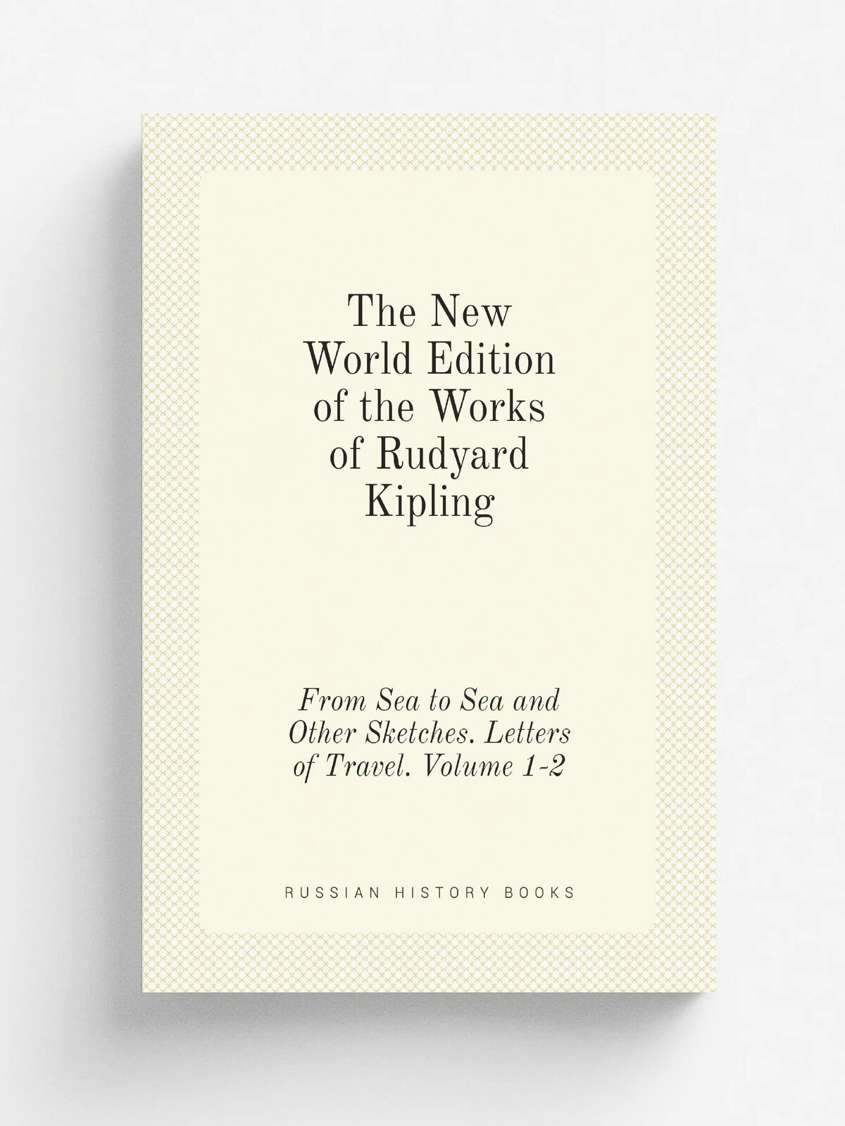 The New World Edition of the Works of Rudyard Kipling. From Sea to Sea and Other Sketches. Letters of Travel. Volume 1-2