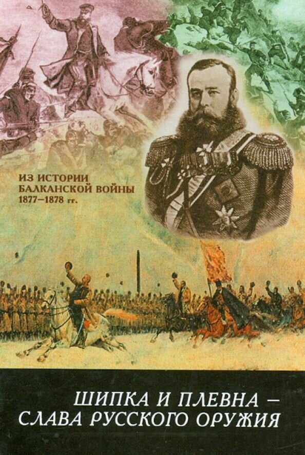 Шипка и Плевна - слава русского оружия. Из истории Балканской войны 1877-1878 гг.