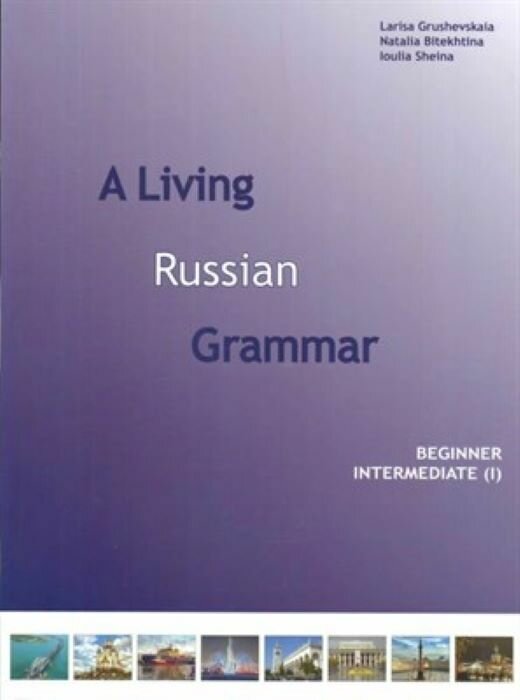A Living Russian Grammar. Beginner Intermediate (I) Живая грамматика русского языка. Часть 1. Элементарный и базовый уровень