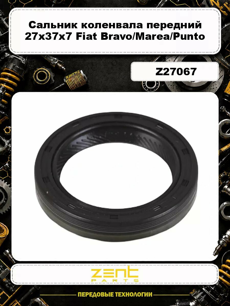 Сальник коленвала передний 27x37x7 Fiat Bravo/Marea/Punto/Stilo 1.2 16V 98> Z27067 ZENTPARTS