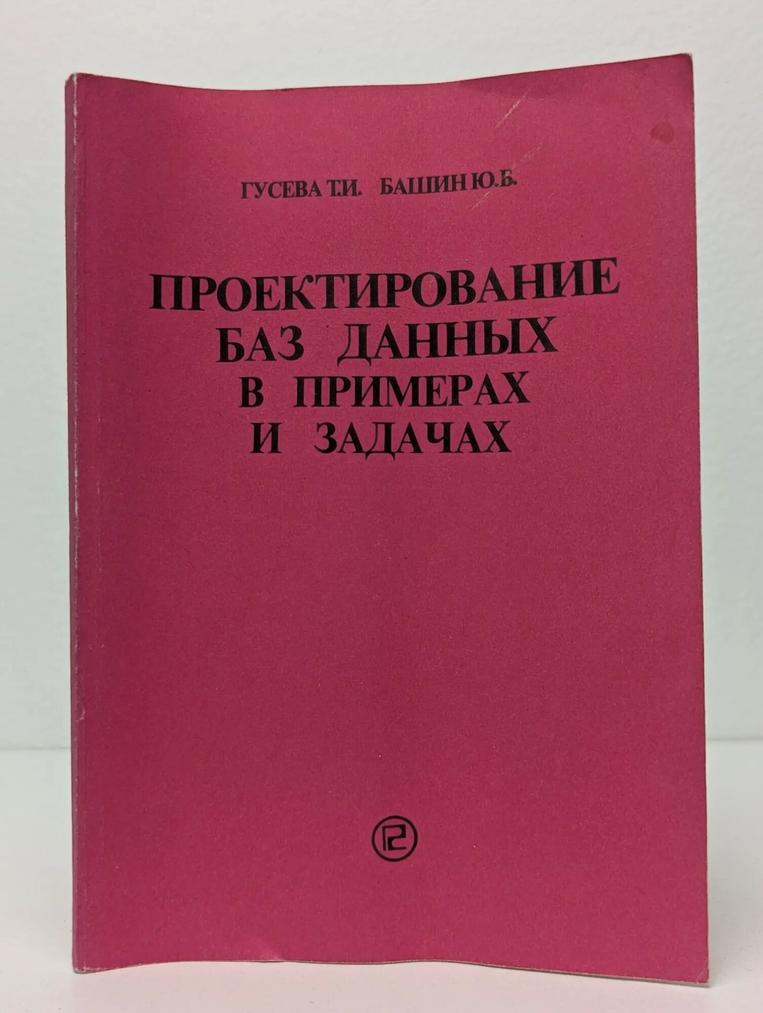 Проектирование баз данных в примерах и задачах Гусева Татьяна Ивановна, Башин Юрий Борисович 1992