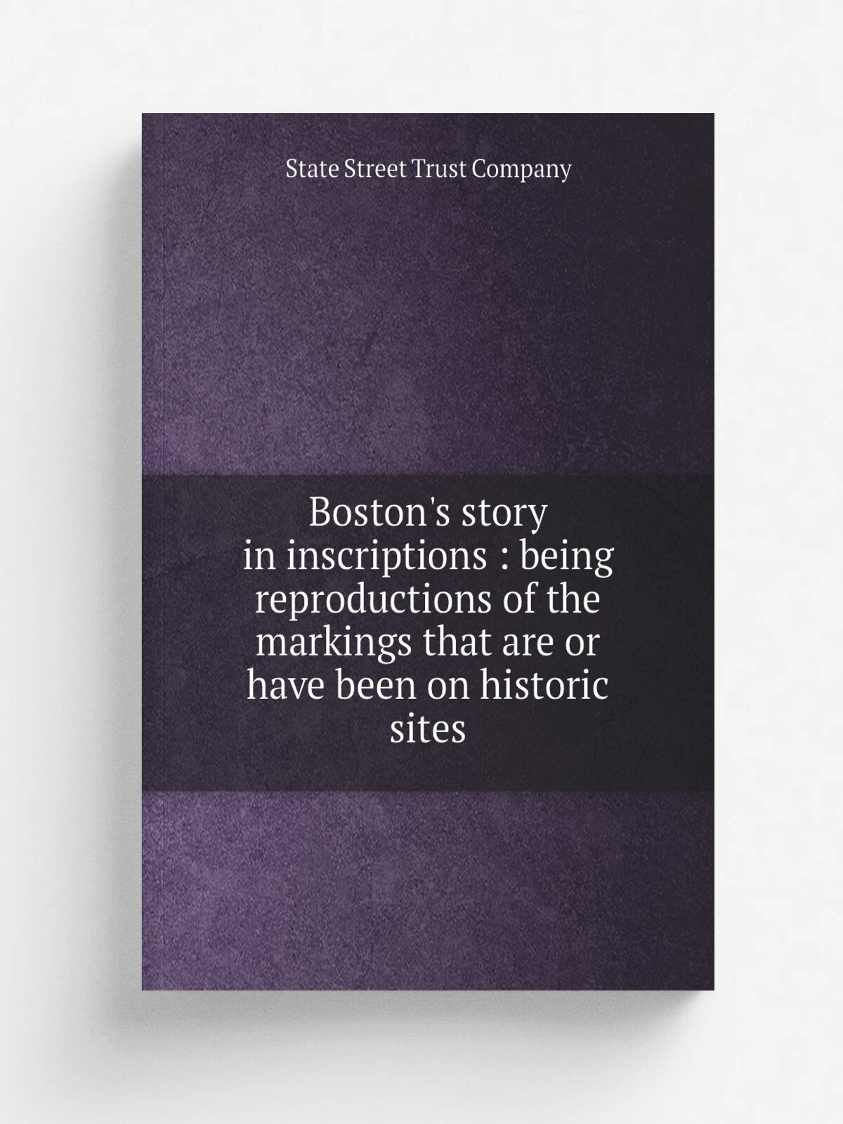 Boston's story in inscriptions : being reproductions of the markings that are or have been on historic sites