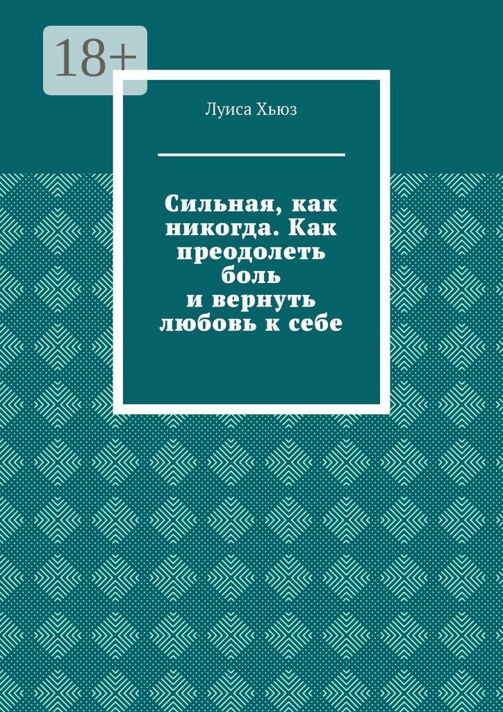 Сильная, как никогда. Как преодолеть боль и вернуть любовь к себе