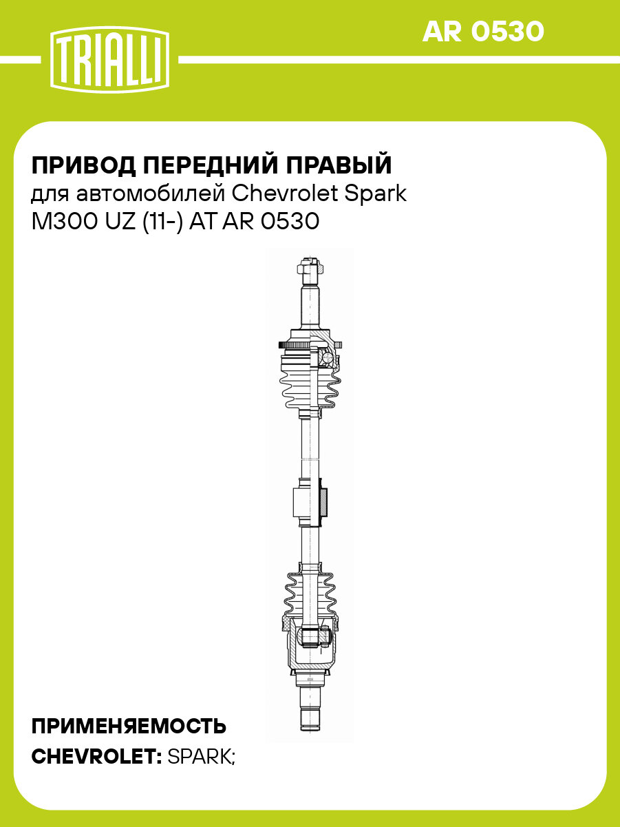 Привод передний правый для автомобилей Chevrolet Spark M300 UZ (11-) AT AR 0530 TRIALLI