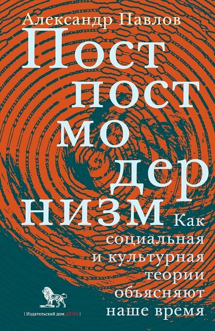 Постпостмодернизм. Как социальная и культурная теории объясняют наше время (3-е издание) / Павлов А.