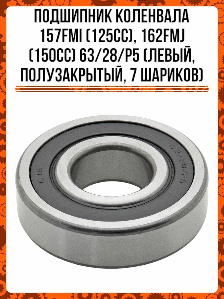 Подшипник коленвала 157FMI (125cc),162FMJ (150cc) 63/28/P5 (левый, полузакрытый,7 шариков)