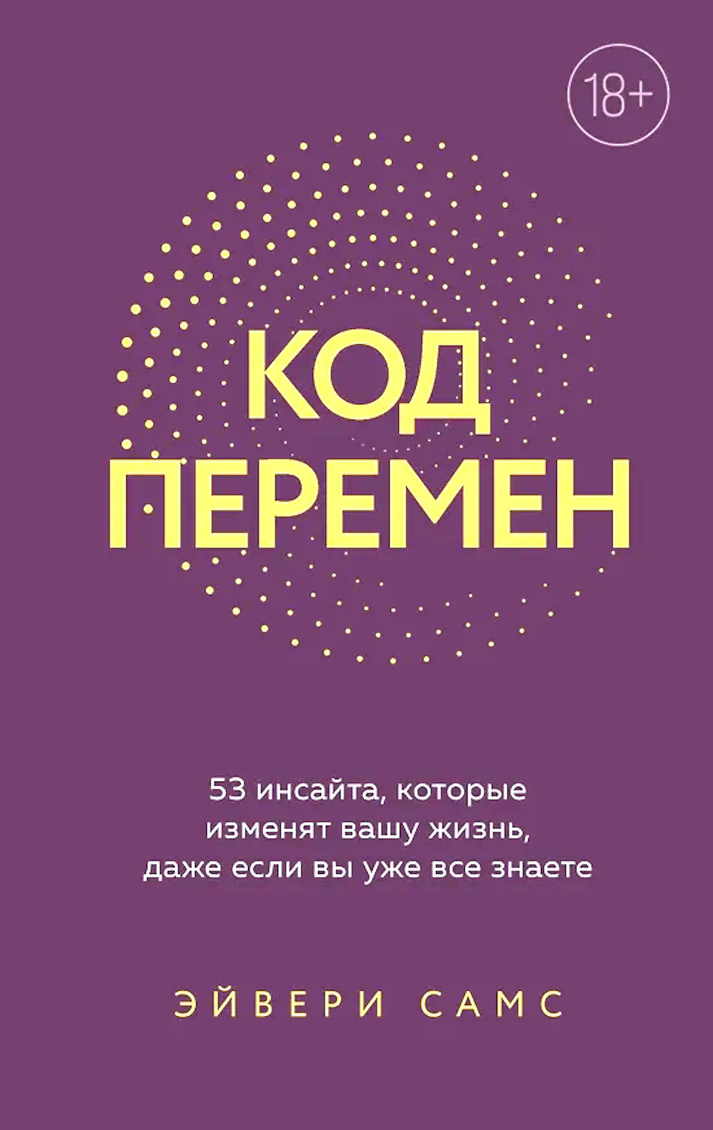 Код перемен. 53 инсайта, которые изменят вашу жизнь, даже если вы уже все знаете. Самс Э.