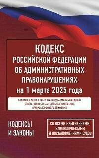 Книга "Кодекс Российской Федерации об административных правонарушениях на 1 марта 2025 года. Со всеми изменениями, законопроектами и постановлениями судов"