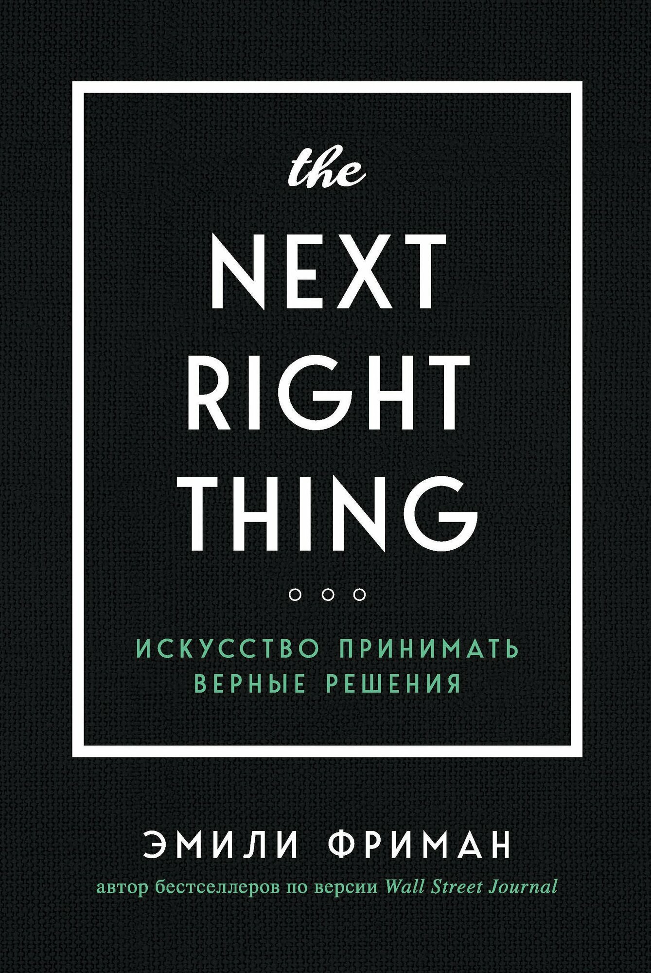 Книга: "The Next Right Thing. Искусство принимать верные решения" от Фриман Э, русский язык, Как стать успешным