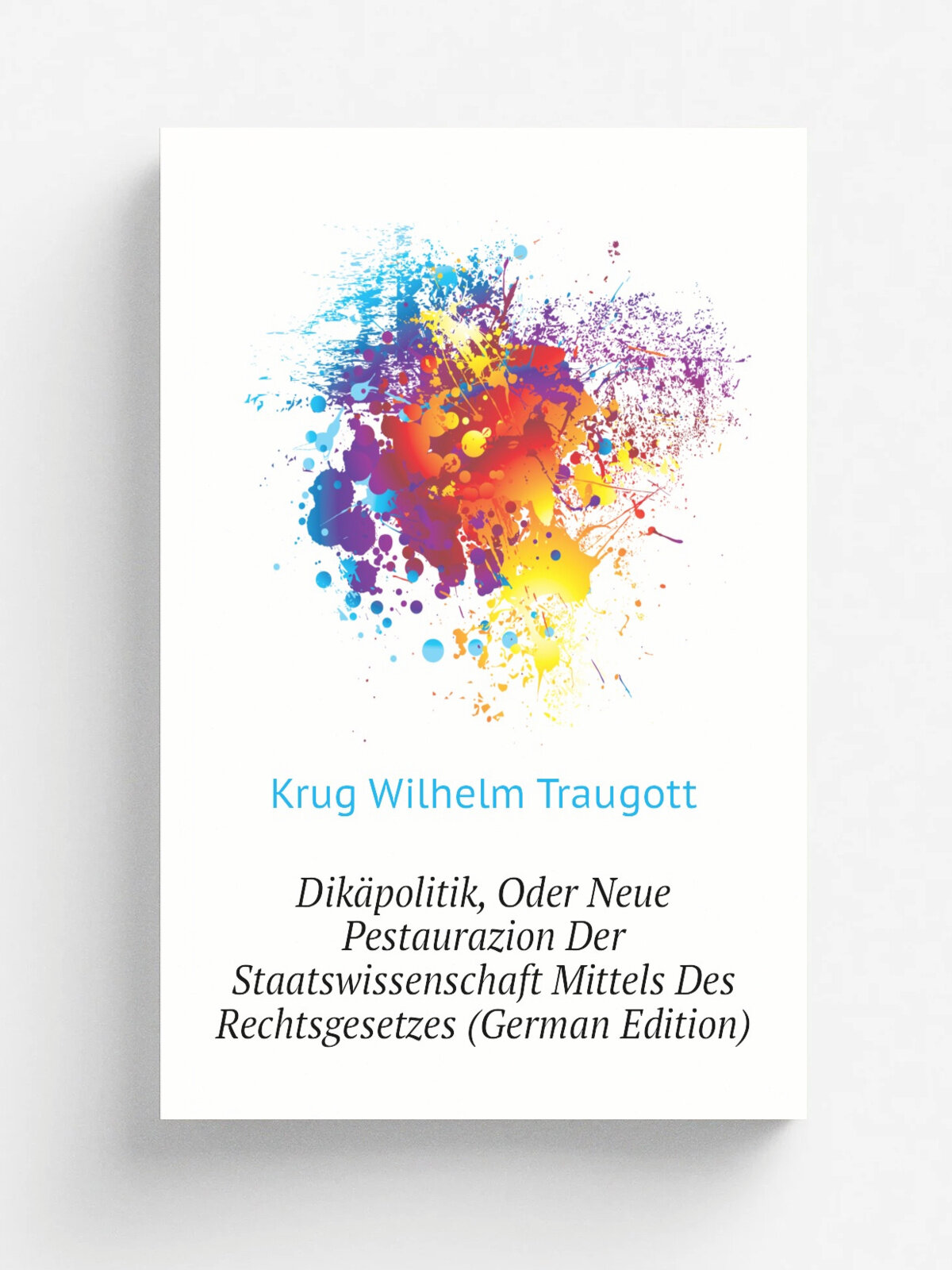 Dik.politik, Oder Neue Pestaurazion Der Staatswissenschaft Mittels Des Rechtsgesetzes (German Edition) | Krug Wilhelm Traugott | Репринт