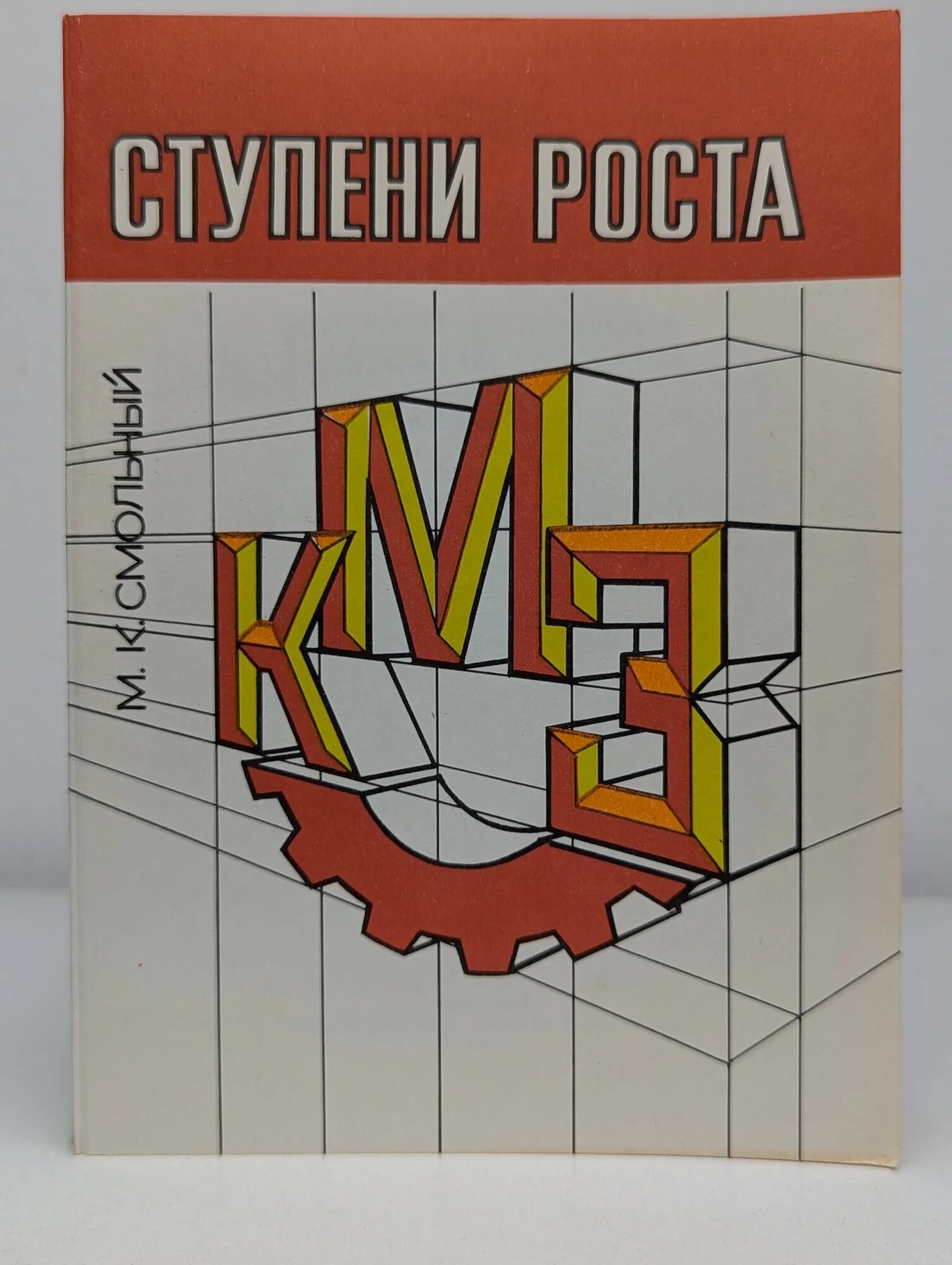 Ступени роста. Очерки истории Ковровского ордена Трудового Красного Знамени механического завода Смольный Михаил Карпович 1990