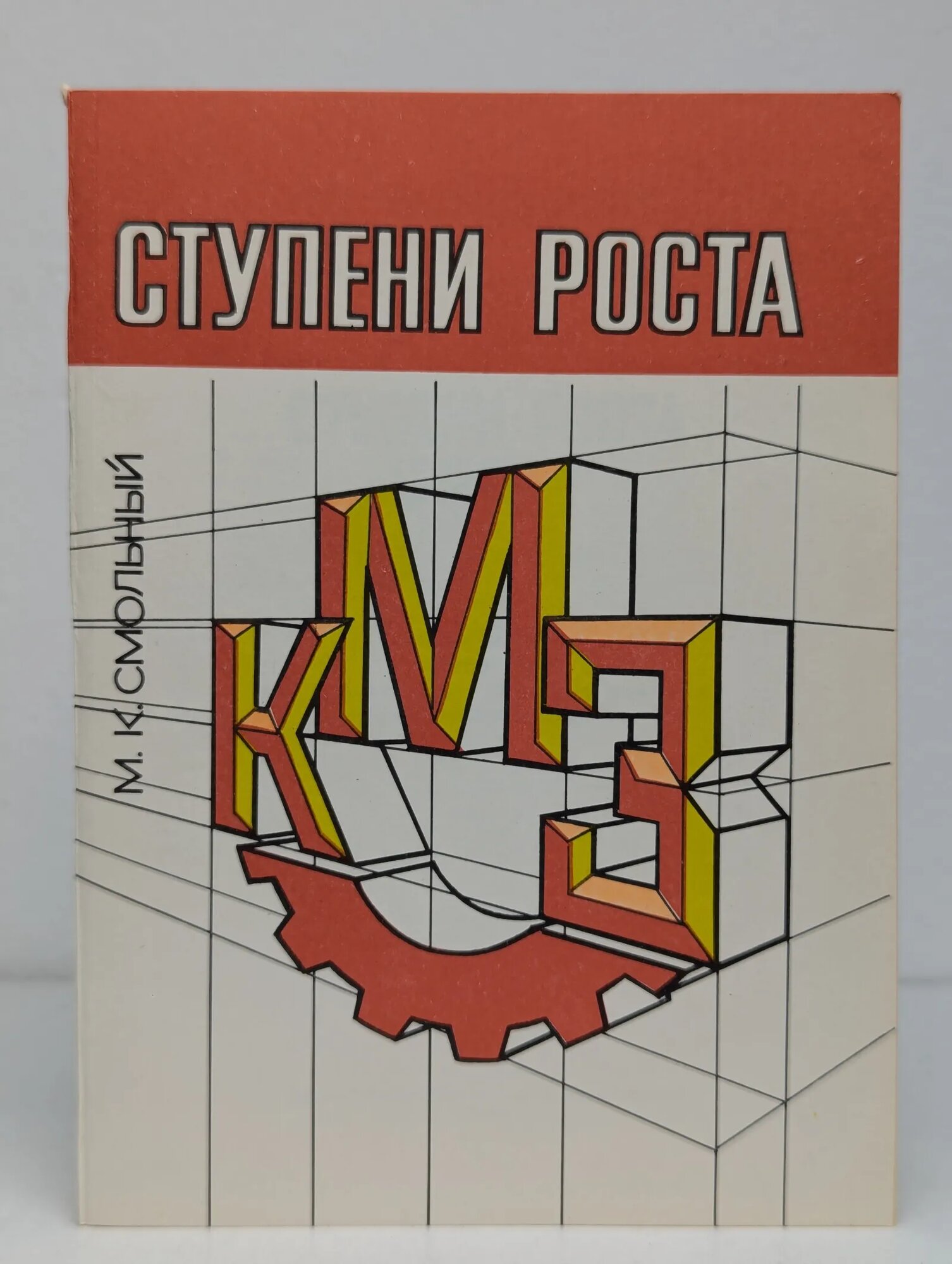 Ступени роста. Очерки истории Ковровского ордена Трудового Красного Знамени механического завода Смольный Михаил Карпович 1990