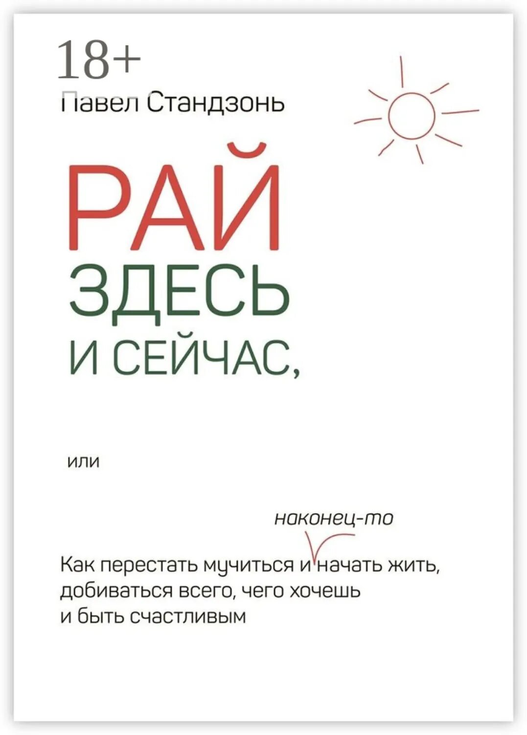 Рай здесь и сейчас, или Как перестать мучиться и наконец-то начать жить, добиваться всего, чего хочешь и быть счастливым [Цифровая книга]