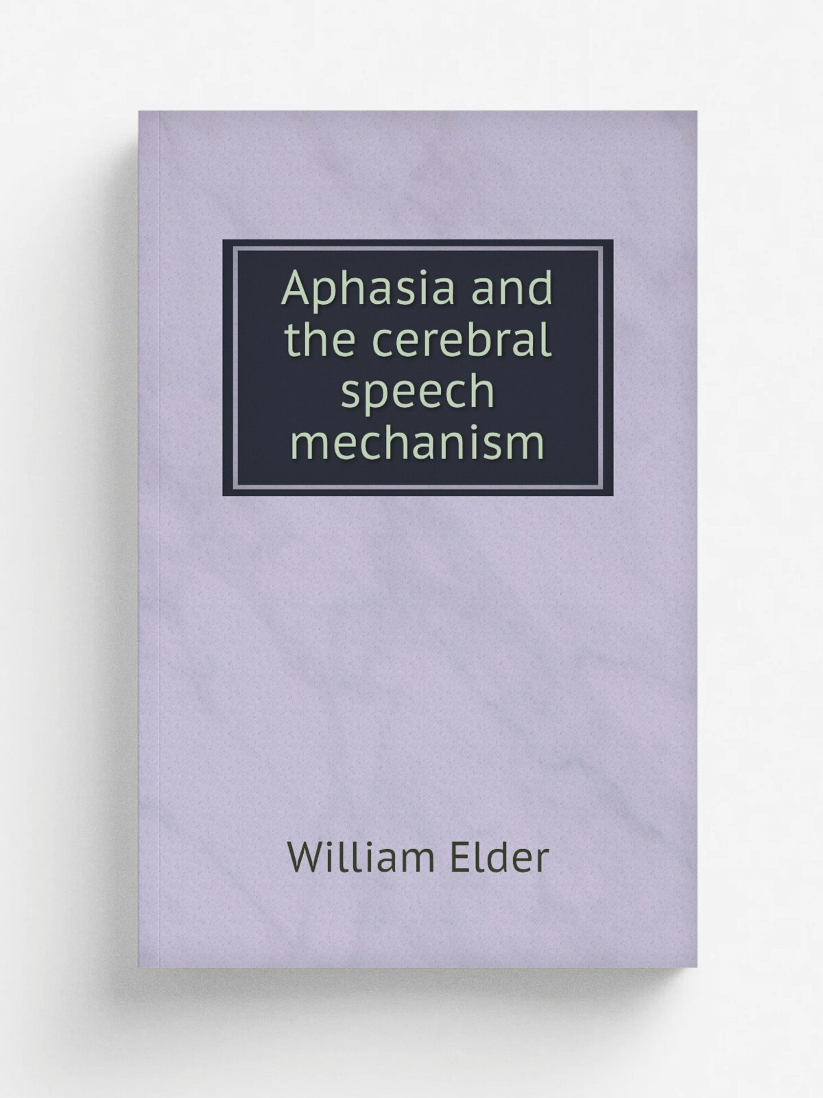 Aphasia and the cerebral speech mechanism | William Elder | 1897 | London : H.K. Lewis . | Репринт