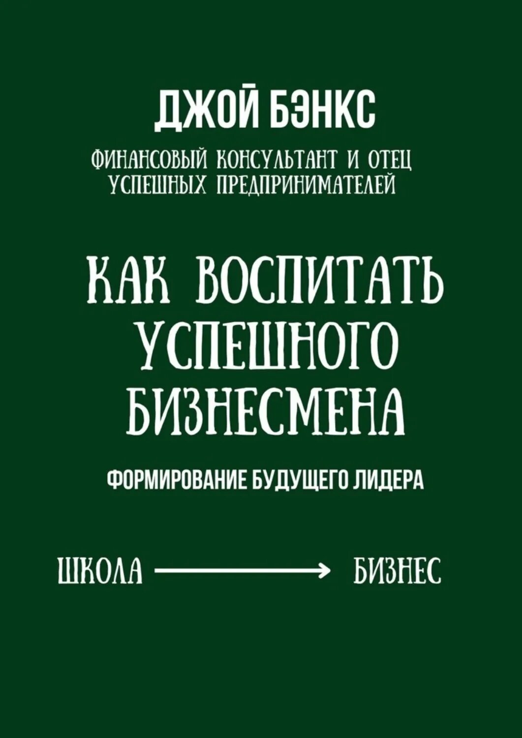 Как воспитать успешного бизнесмена. Формирование будущего лидера [Цифровая книга]